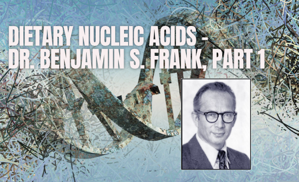 DIETARY NUCLEIC ACIDS – DR. BENJAMIN S. FRANK, PART 1 | Health Products ...